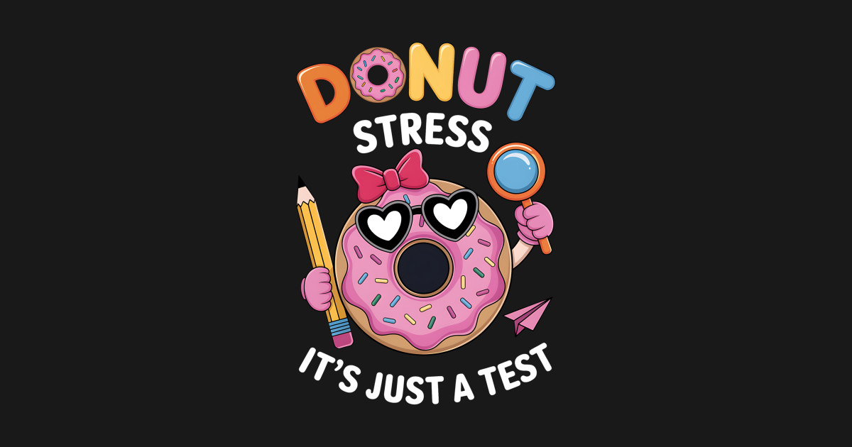 Donut Stress - It's Just A Test Donut Testing Day Teachers - Donut ...