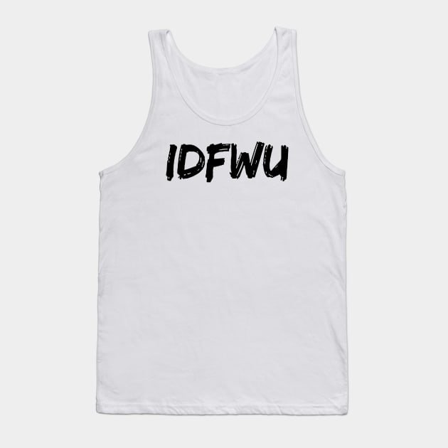 IDFWU - I Don't Fuck With You - Sarcastic Saying - Tank Top | TeePublic
