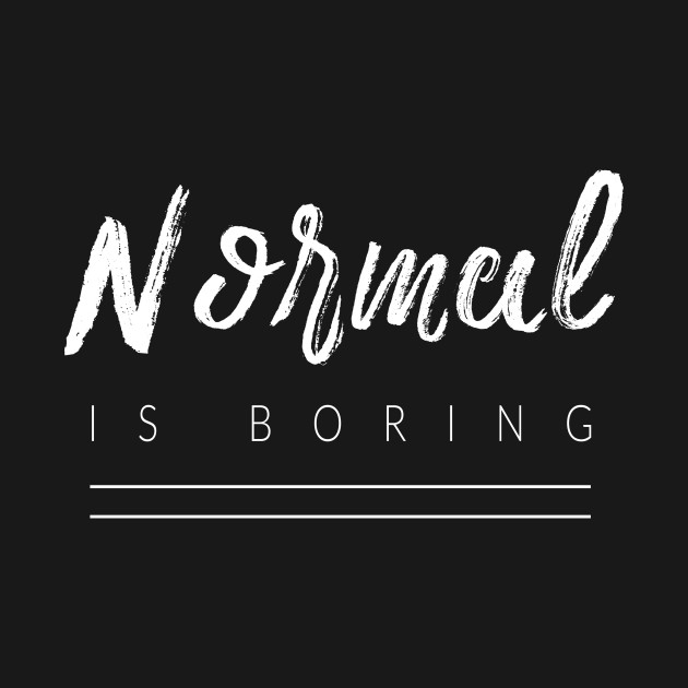 Normal Is Boring - Quotes For Life - T-Shirt | TeePublic
