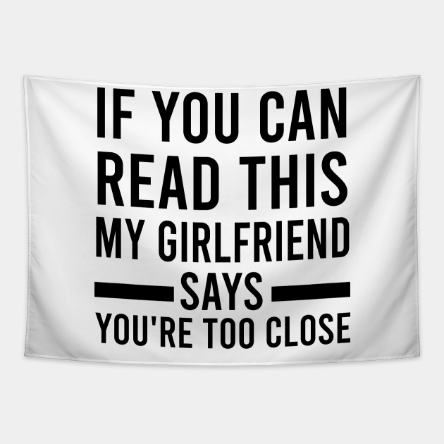 If You Can Read This My Girlfriend Says Youre Too Close My