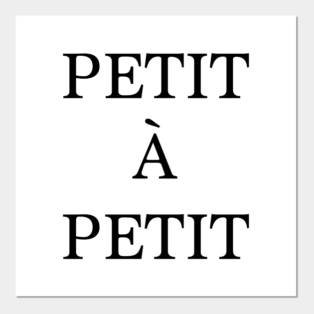 Petit à petit - french quote - Petit - Posters and Art Prints | TeePublic