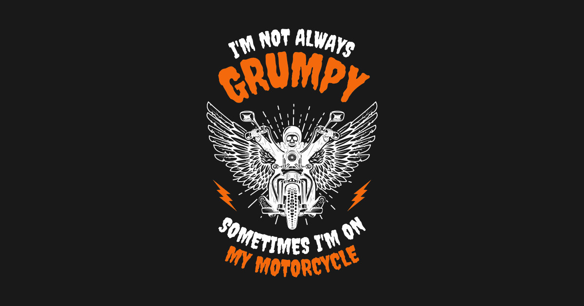 I'm not always Grumpy Sometimes I'm on my Motorcycle - Im Not Always ...
