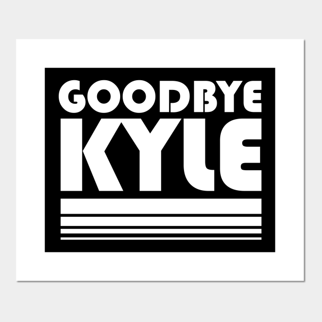 Goodbye Kyle RHOBH Quote Funny - Goodbye Kyle - Posters and Art Prints ...