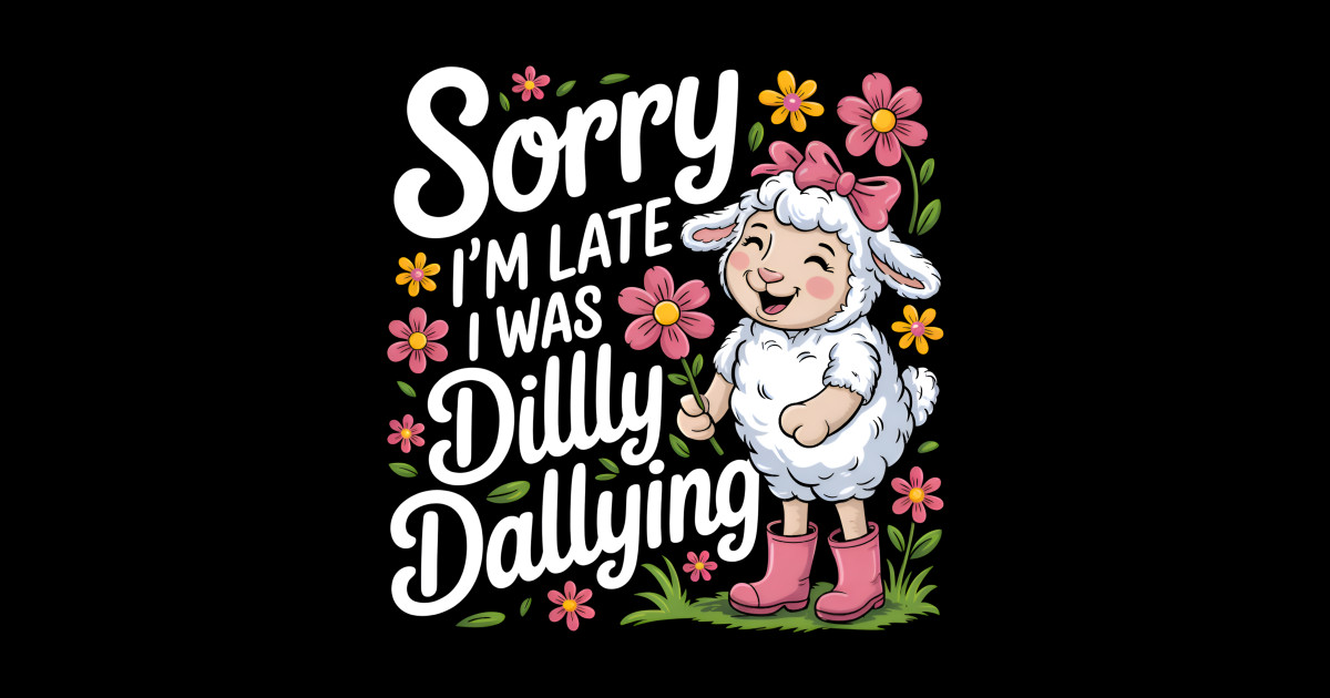 Sorry I'm Late I Was Dilly Dallying Funny Sheep Cute Lamb - Mothers Day ...