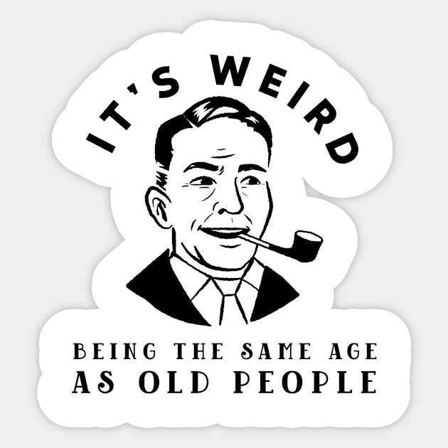 It's Weird Being the Same Age as Old People - Aging Humor - Sticker ...