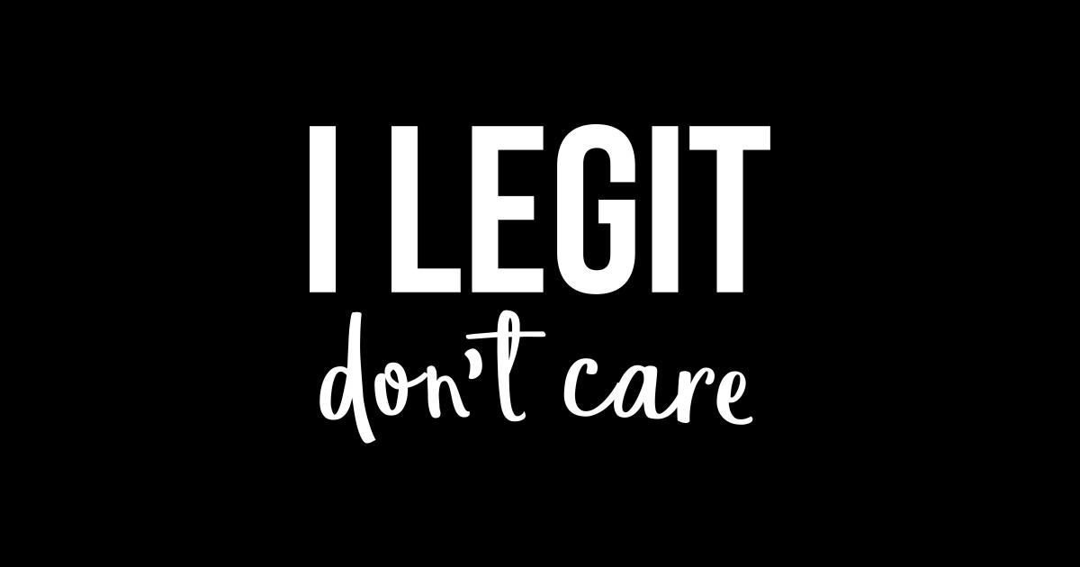 I Legit Don T Care I Legit Don T Care T Shirt TeePublic i-legit-don-t-care-i-legit-don-t-care-t-shirt-teepublic