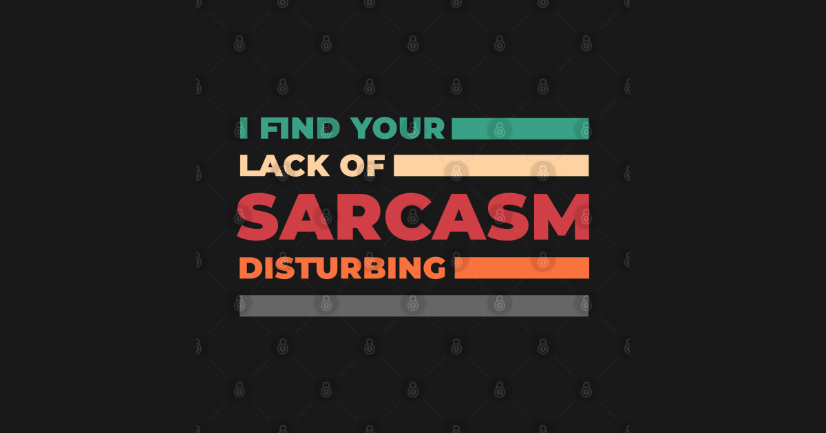 I find your lack of sarcasm disturbing I - Sarcasm - T-Shirt | TeePublic