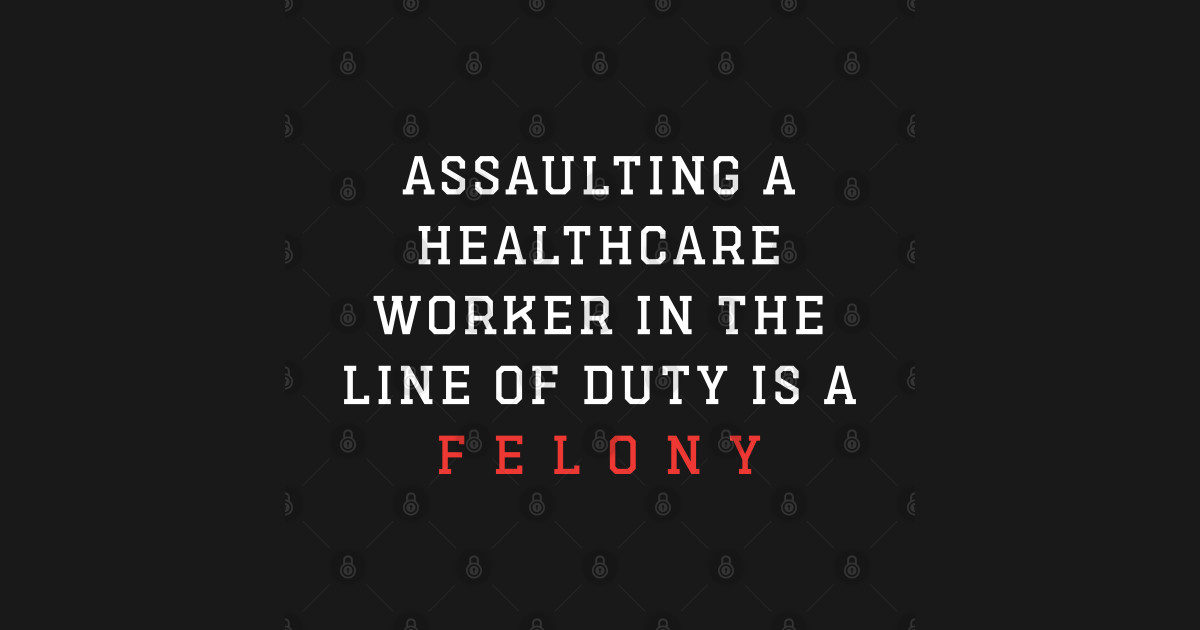 Assaulting A Healthcare Worker In The Line Of Duty Is A Felony ...