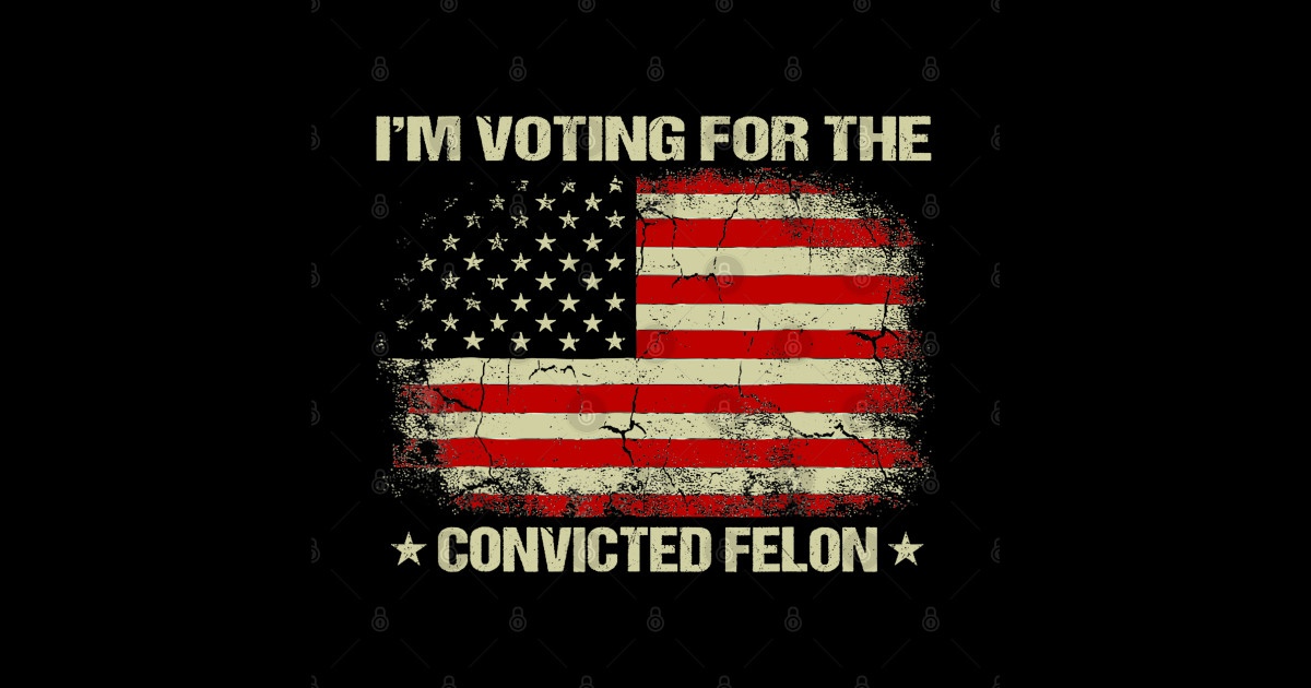I'm Voting For The Convicted Felon Funny Trump 2024 - Im Voting For The ...