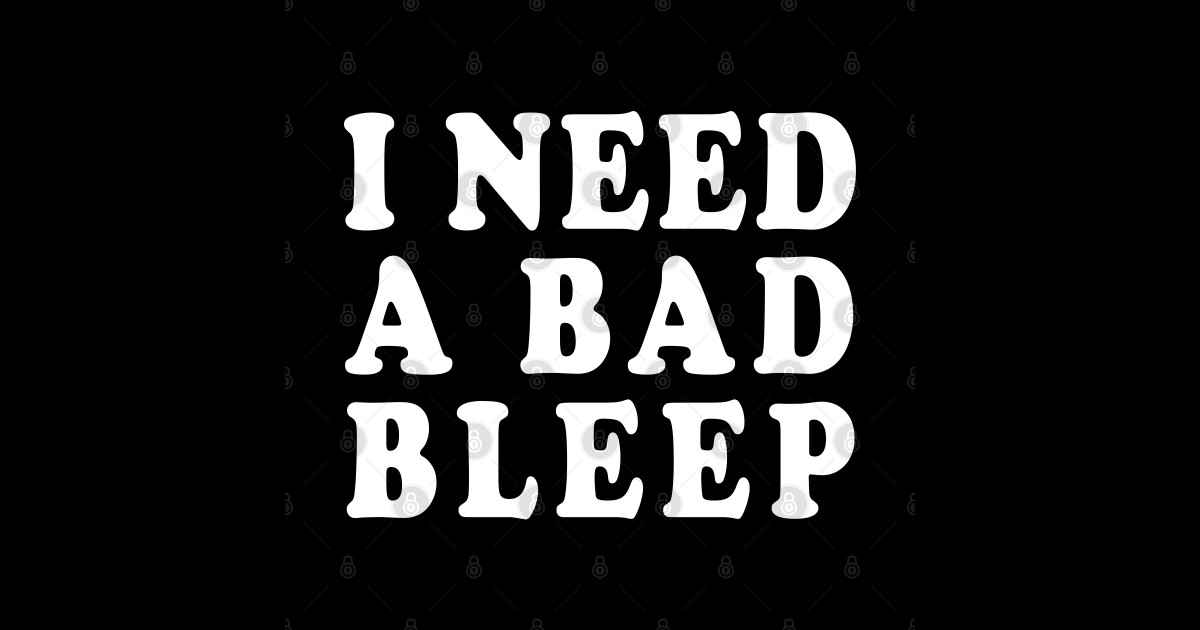 I Need A Bad Bleep - I Need A Bad Bleep - Phone Case | TeePublic