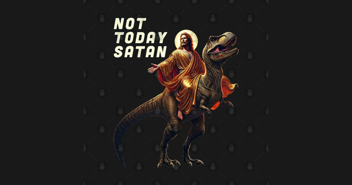 Not Today Satan – Funny Jesus Riding Dinosaur Meme Design - Not Today ...