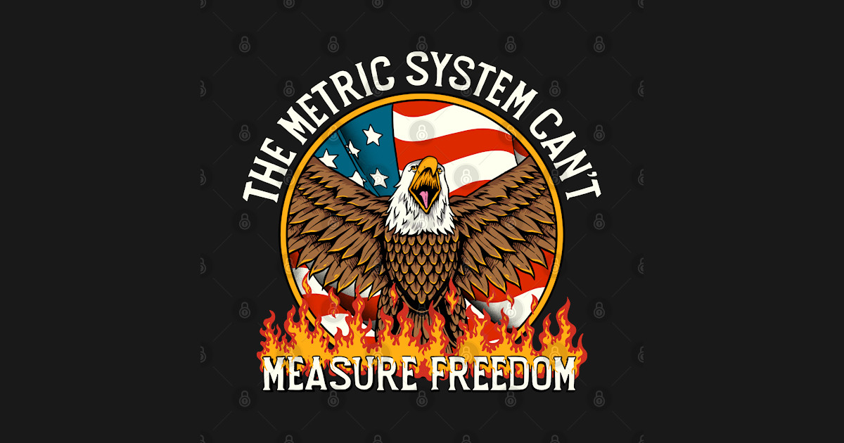 The Metric System Can't Measure Freedom - America - T-Shirt | TeePublic The Metric System Can't Measure Freedom - America - T-Shirt | TeePublic