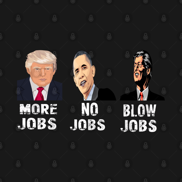 Donald Trump More Jobs Obama No Jobs Bill Clinton Blow Jobs Donald