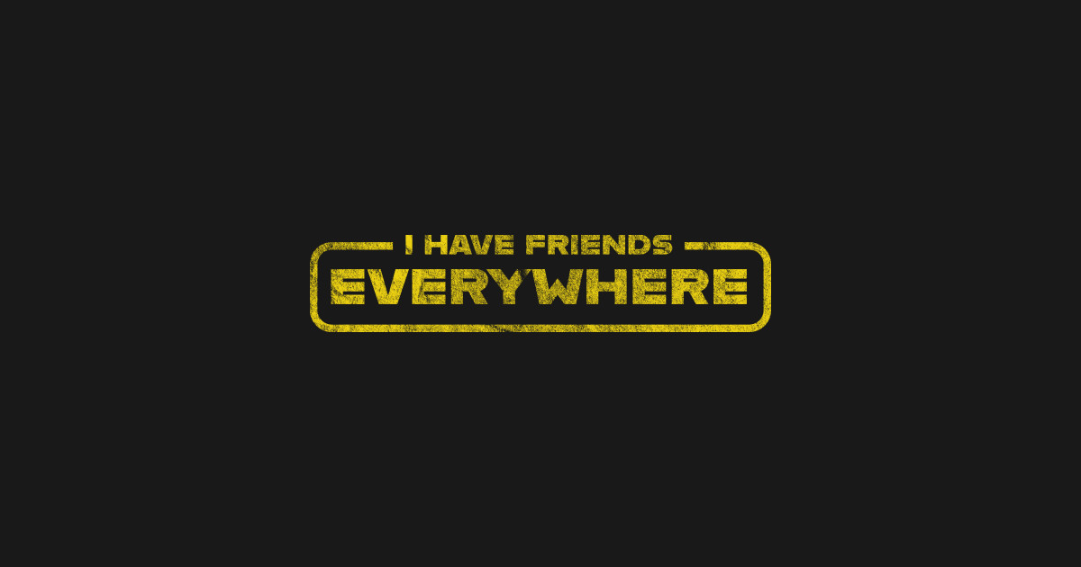 I-Have-Friends-Everywhere - I Have Friends Everywhere - T-Shirt | TeePublic