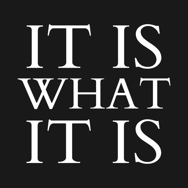 It Is What It Is - It Is What It Is - T-Shirt | TeePublic