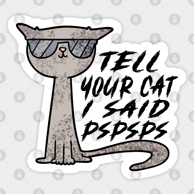 Tell Your Cat I Said Pspsps - Tell Your Cat I Said Pspsps - Sticker ...