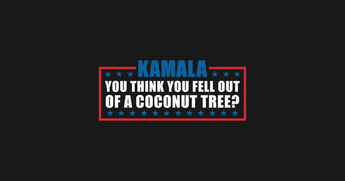 kamala you think you fell out of a coconut tree - Kamala You Think You ...