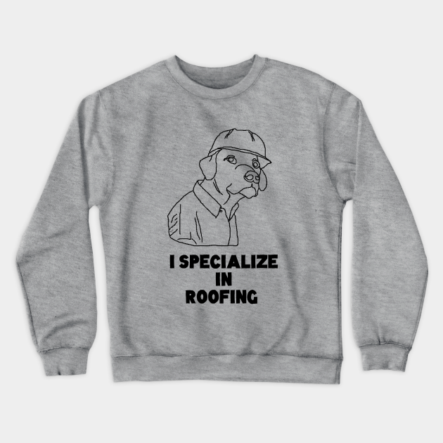 I SPecialize in Roofing Dog Meme Tshirt - Funny Dog Saying - Crewneck ...