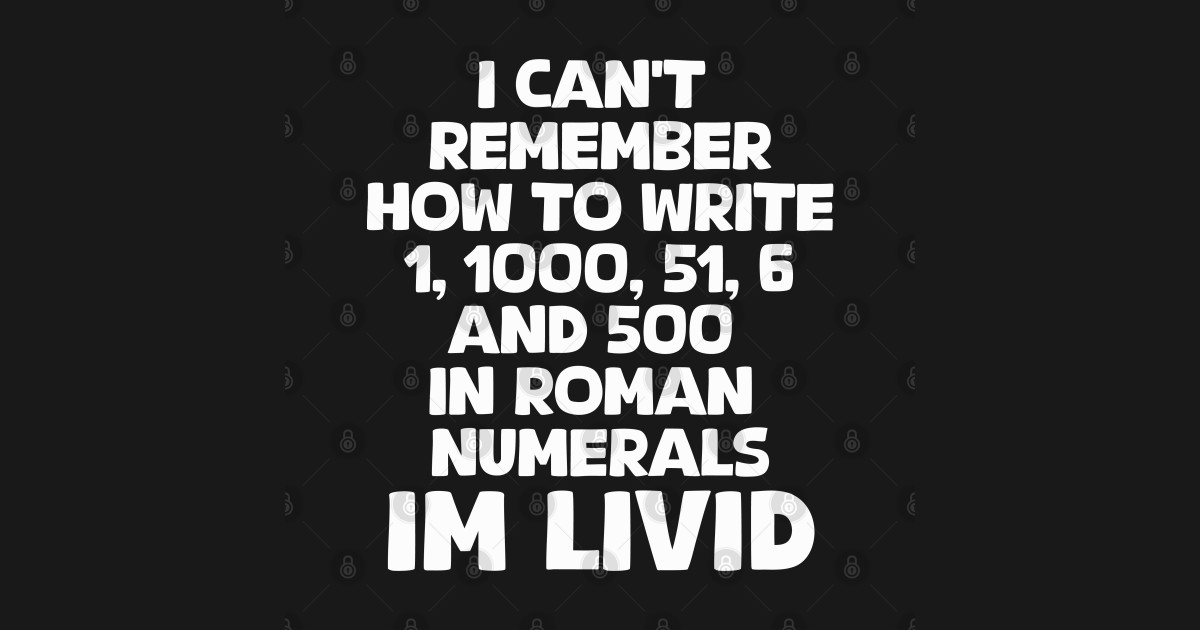 IM LIVID funny can't remember Roman numerals design - Funny Roman ...