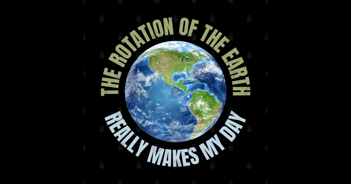 The Rotation Of The Earth Really Makes My Day - Rotation Of Earth ...
