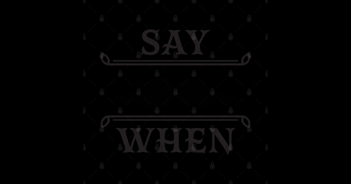 Say when - Say When - Sticker | TeePublic
