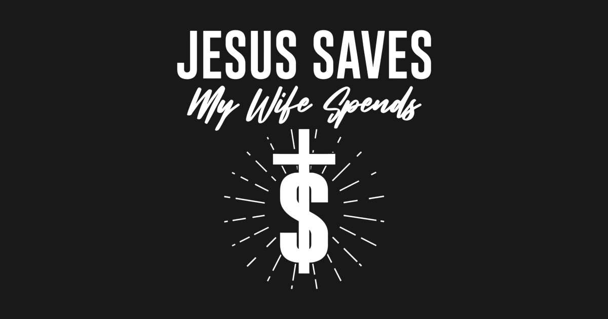 Funny Jesus Saves, Wife Spends Apparel - Funny Jesus - T-Shirt | TeePublic