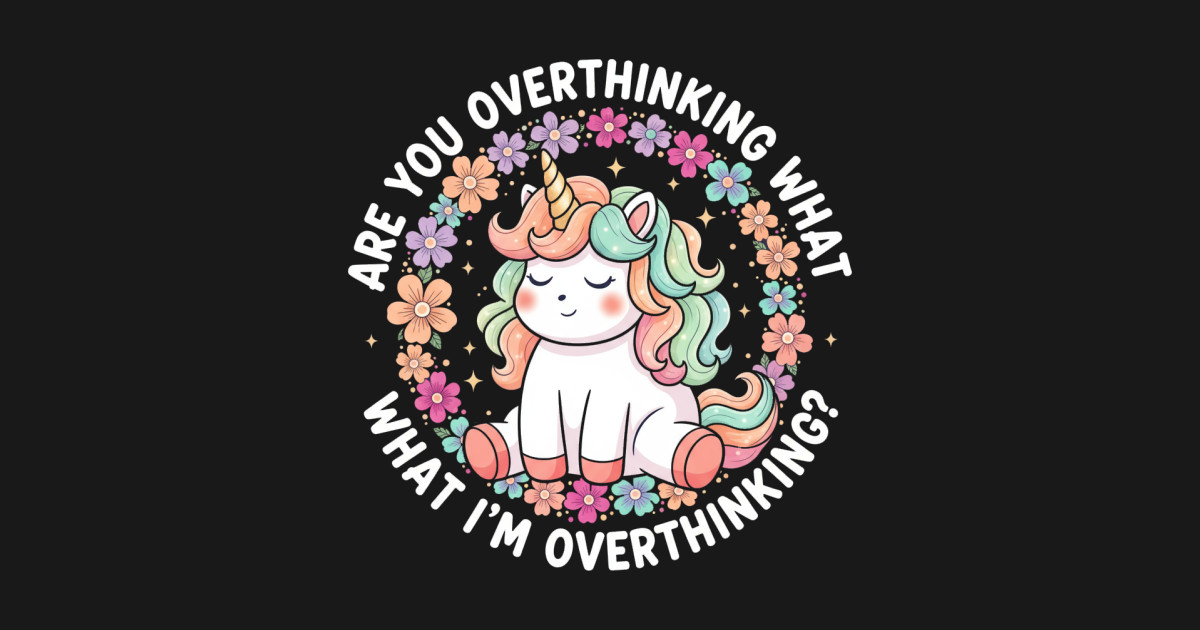 Are You Overthinking What I’m Overthinking Unicorn Cute - Are You ...