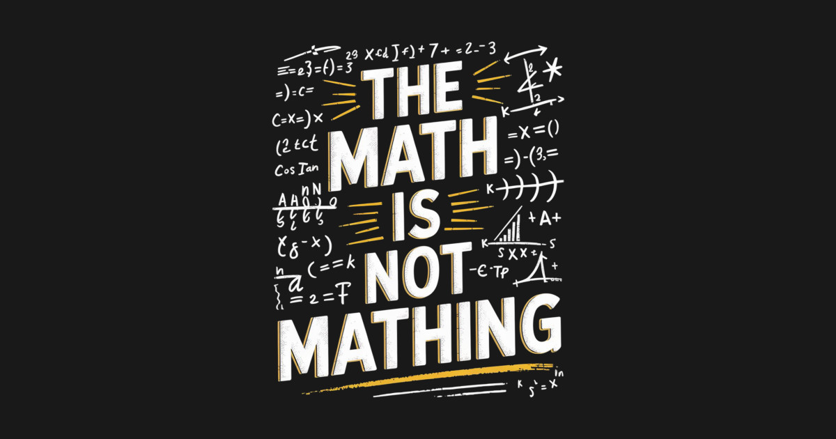 The Math Is Not Mathing Funny Mathematics Economy Sarcastic ...