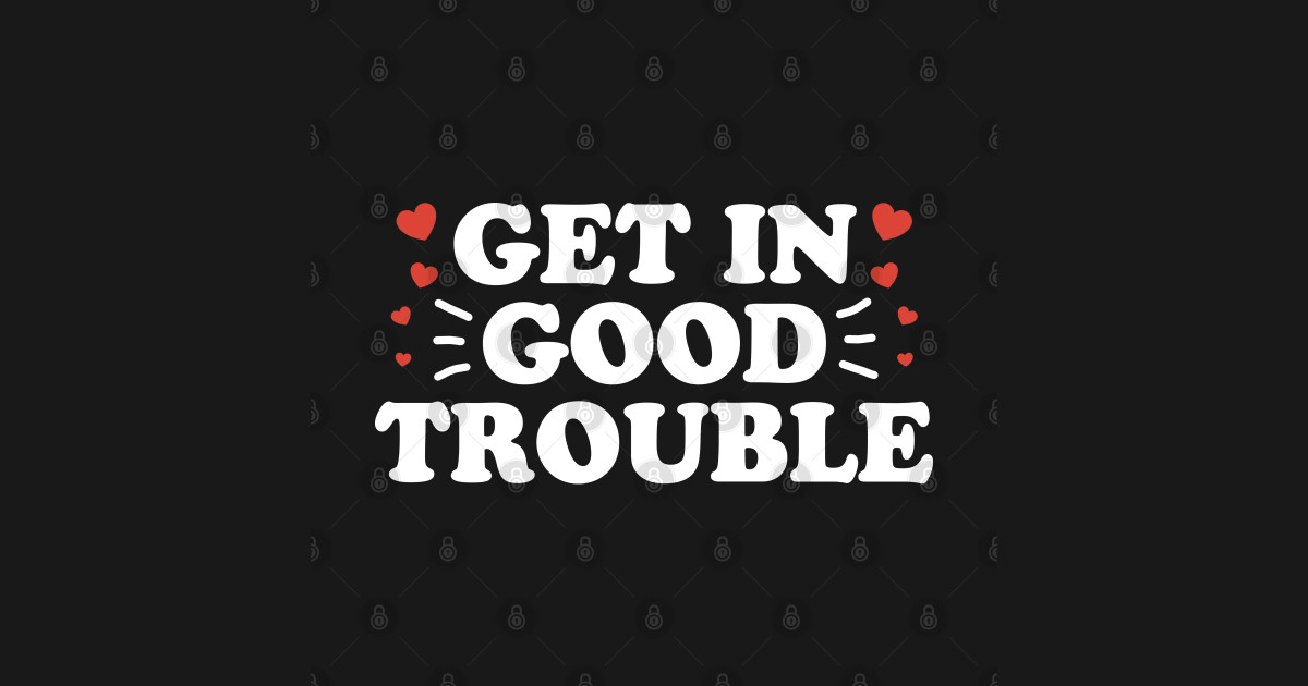 Get In Necessary Good Trouble - Get In Good Trouble - T-Shirt | TeePublic