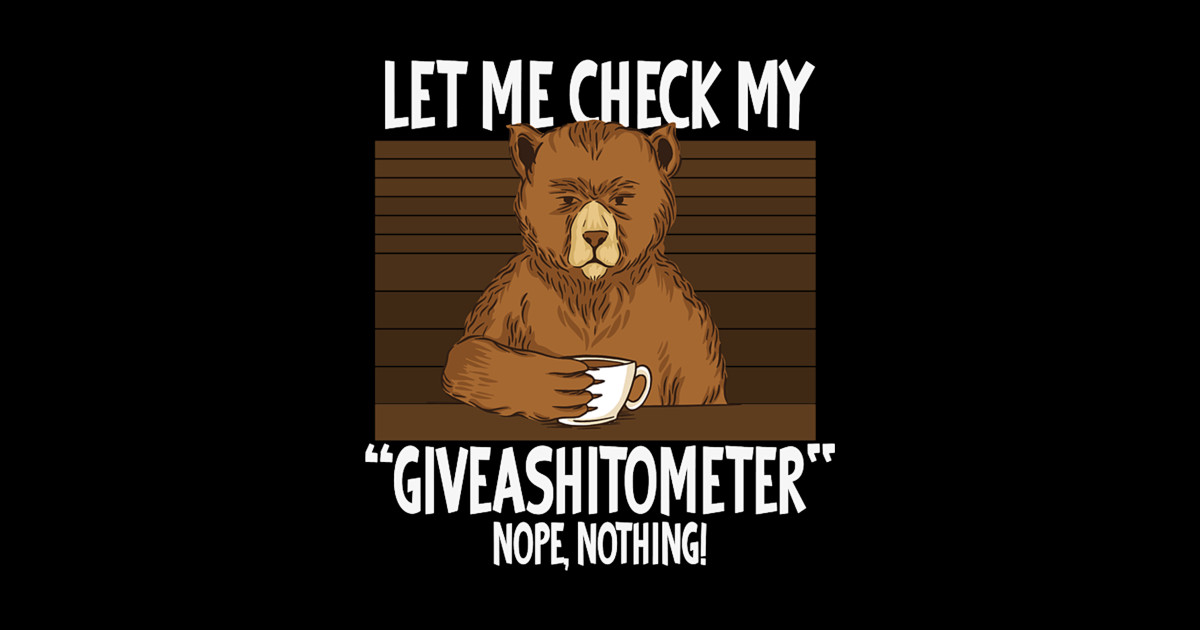 Let My Check My Giveashitometer Funny Bear Sayings Toms Tee S - Funny ...