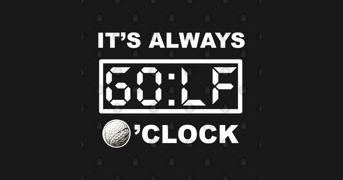 What time is it? its GOLF o'clock!!! - Golf Lover - T-Shirt | TeePublic