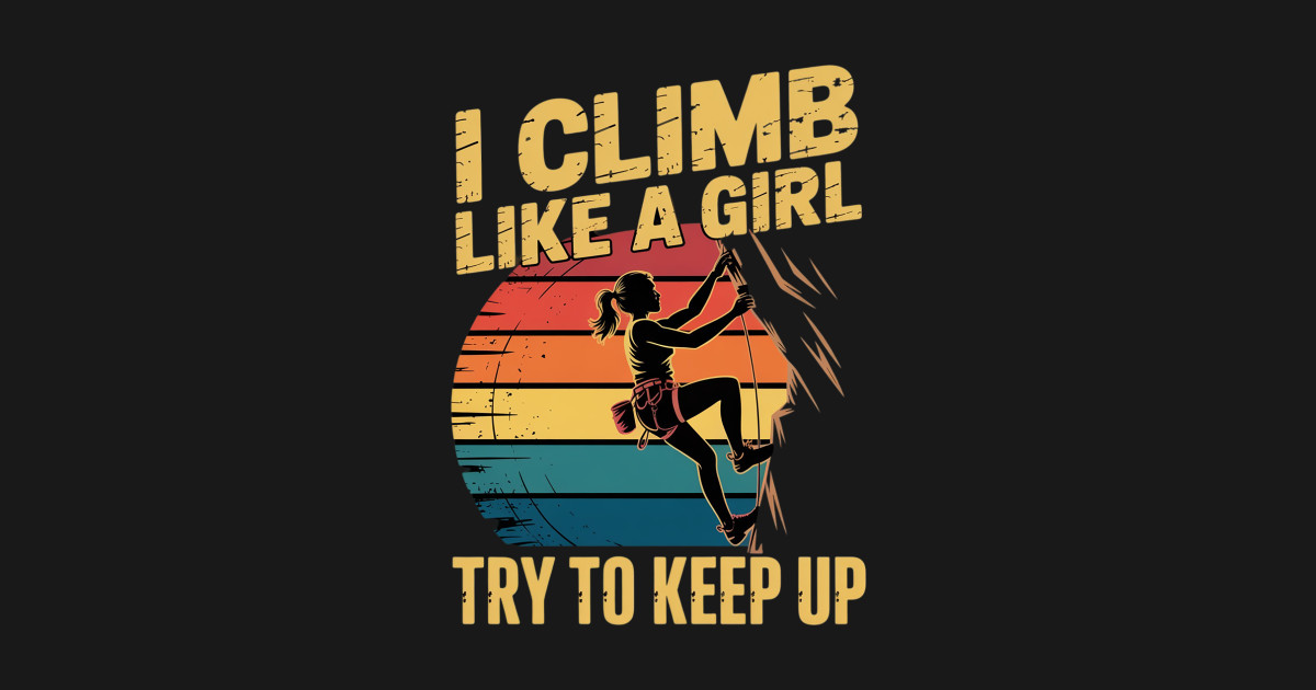 I Climb Like A Girl Try To Keep Up - Climber Climbing - I Climb Like A ...