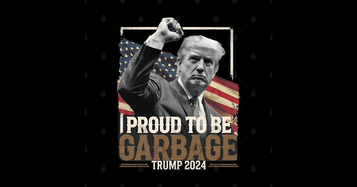 Trump 2024 Election Proud To Be Garbage Vote Trump President - Proud To ...