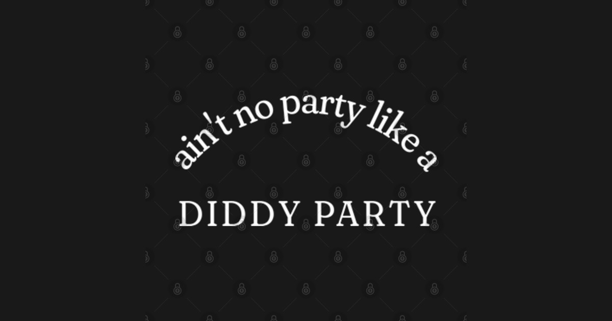 Ain't no party like a Diddy Party - Diddy Party - T-Shirt | TeePublic Ain't no party like a Diddy Party - Diddy Party - T-Shirt | TeePublic
