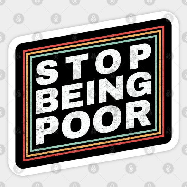 Poor - Stop Being Poor Funny - Poor - Sticker | TeePublic