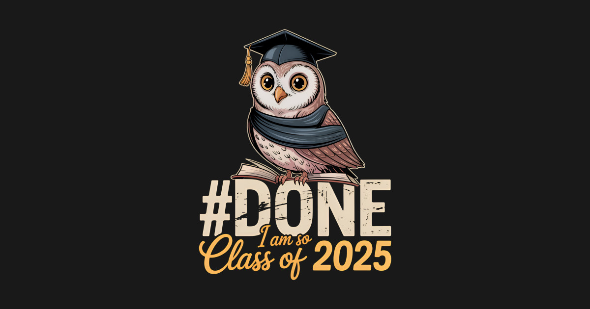 I am So Done Class Of 2025 Graduation High School Owl Lover ...