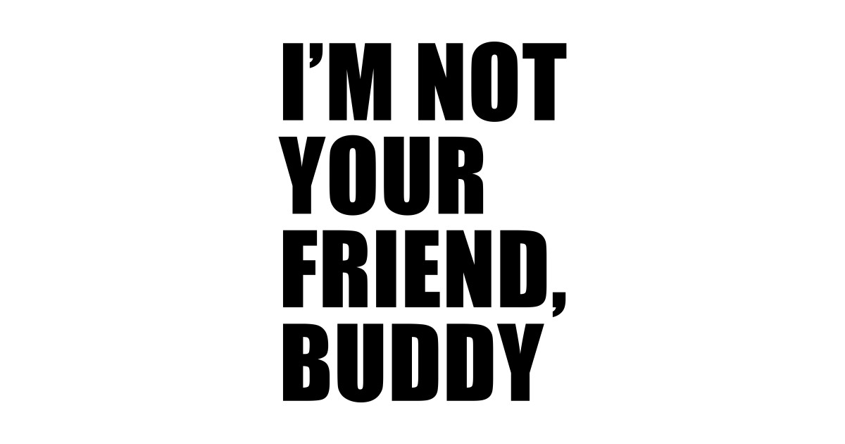 I'm Not Your Friend, Buddy | South Park - South Park Quote - T-Shirt ...