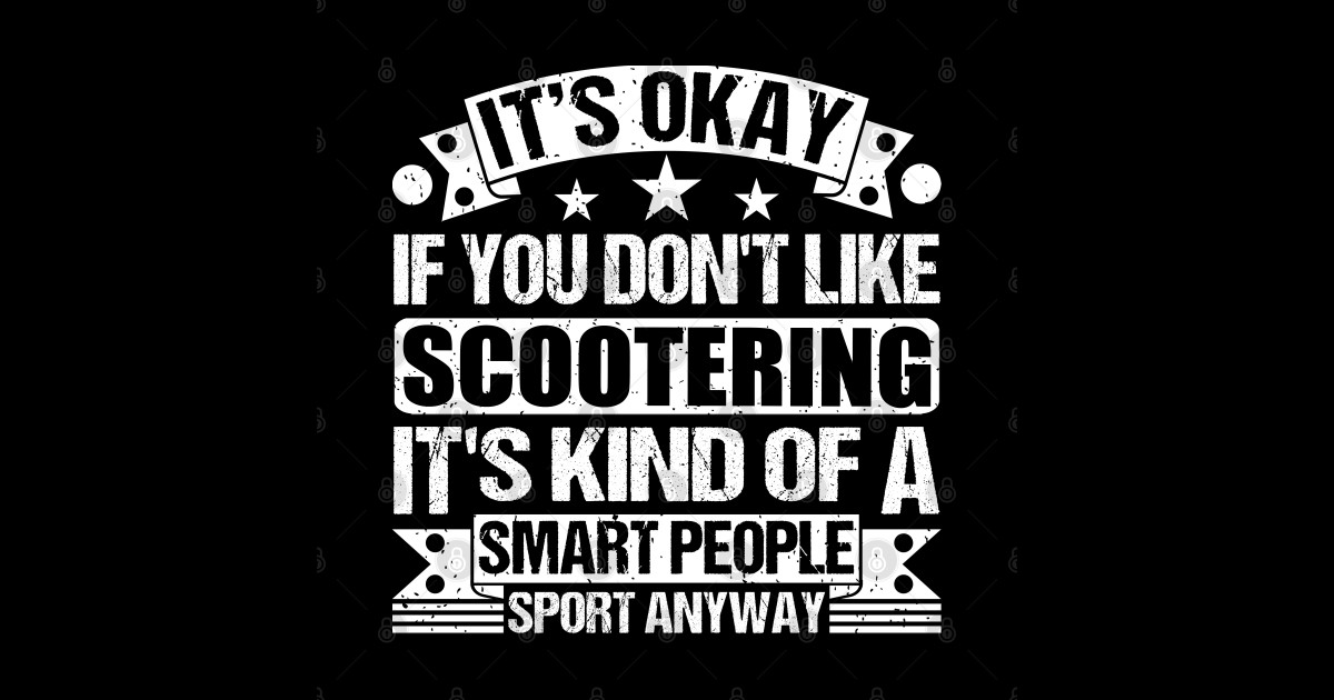 It's Okay If You Don't Like Scootering It's Kind Of A Smart People ...