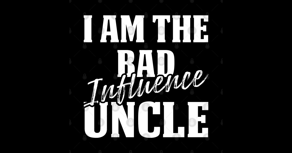 I Am The Bad Influence Uncle Funny Sarcasm Sayings For Men And Women ...
