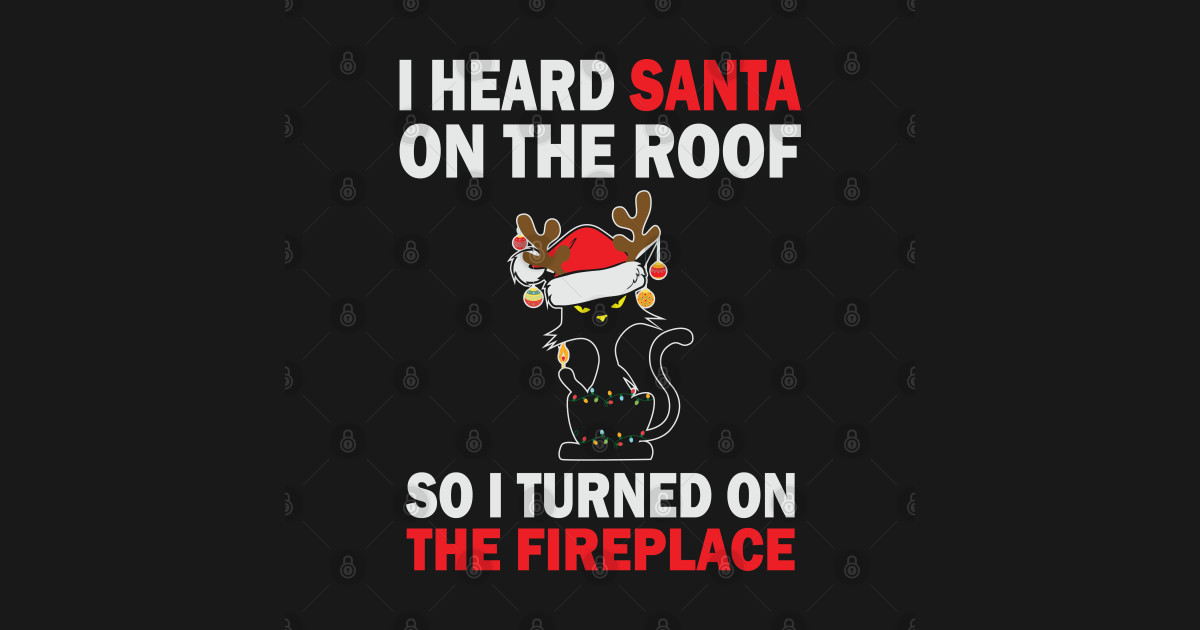 I Heard Santa On The Roof So I Turned On The Fireplace - Christmas Dark ...
