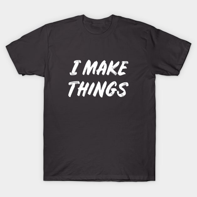 I Make Things - Maker - T-Shirt | TeePublic
