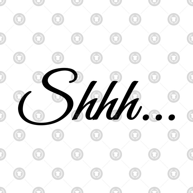 Shhhh - Shhh - T-Shirt | TeePublic