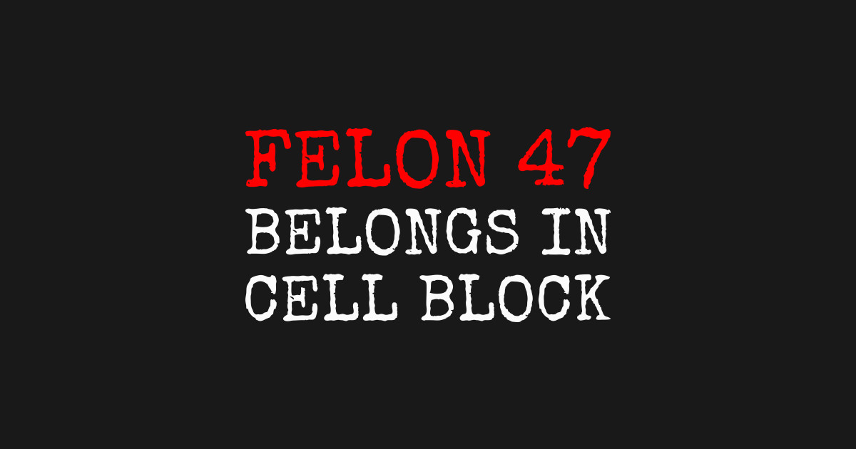 Felon 47 Belongs in Cell Block – Anti Trump - Anti Trump - T-Shirt ...