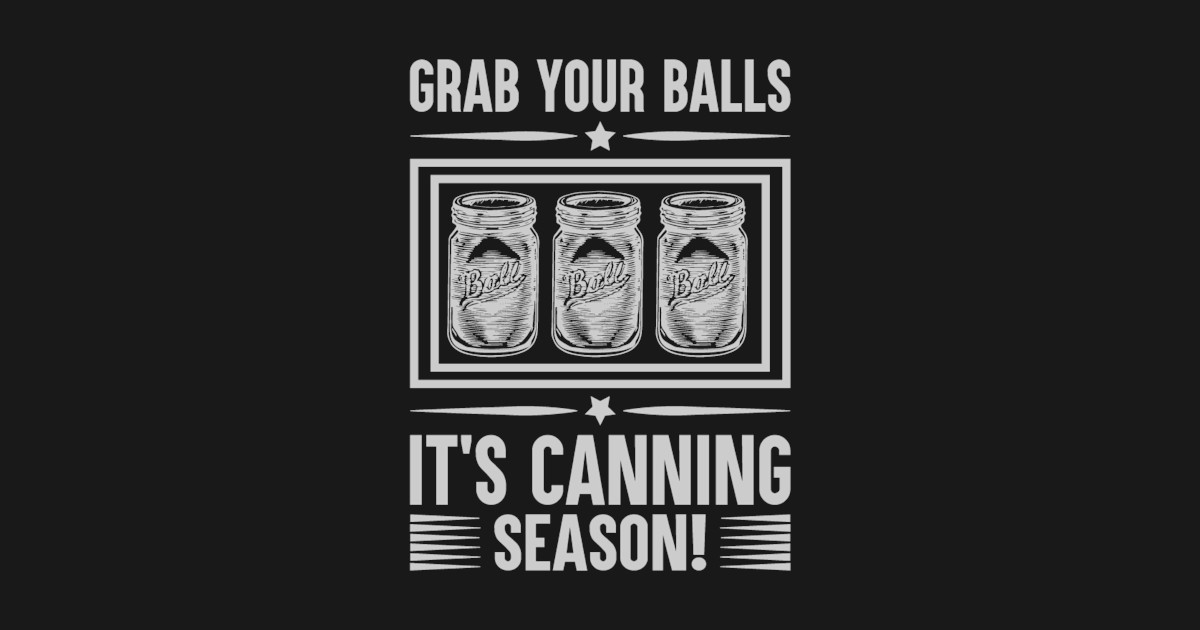 Grab Your Balls Its Canning Season Funny Canning Humor - Canning - T ...