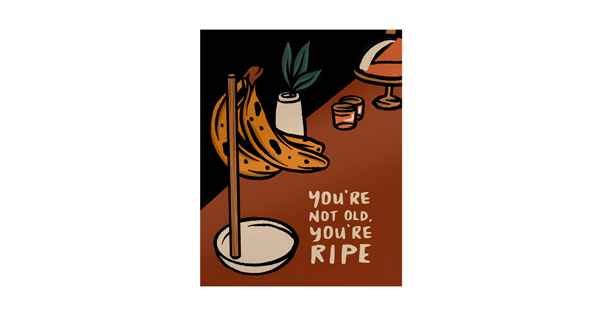YOU'RE NOT OLD, YOU'RE RIPE - Ripe Humor - T-Shirt | TeePublic
