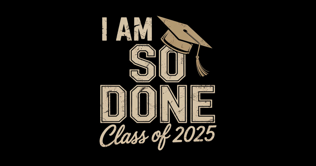 Class of 2025 I Am So Done Graduation For Him Her Senior - Class Of ...