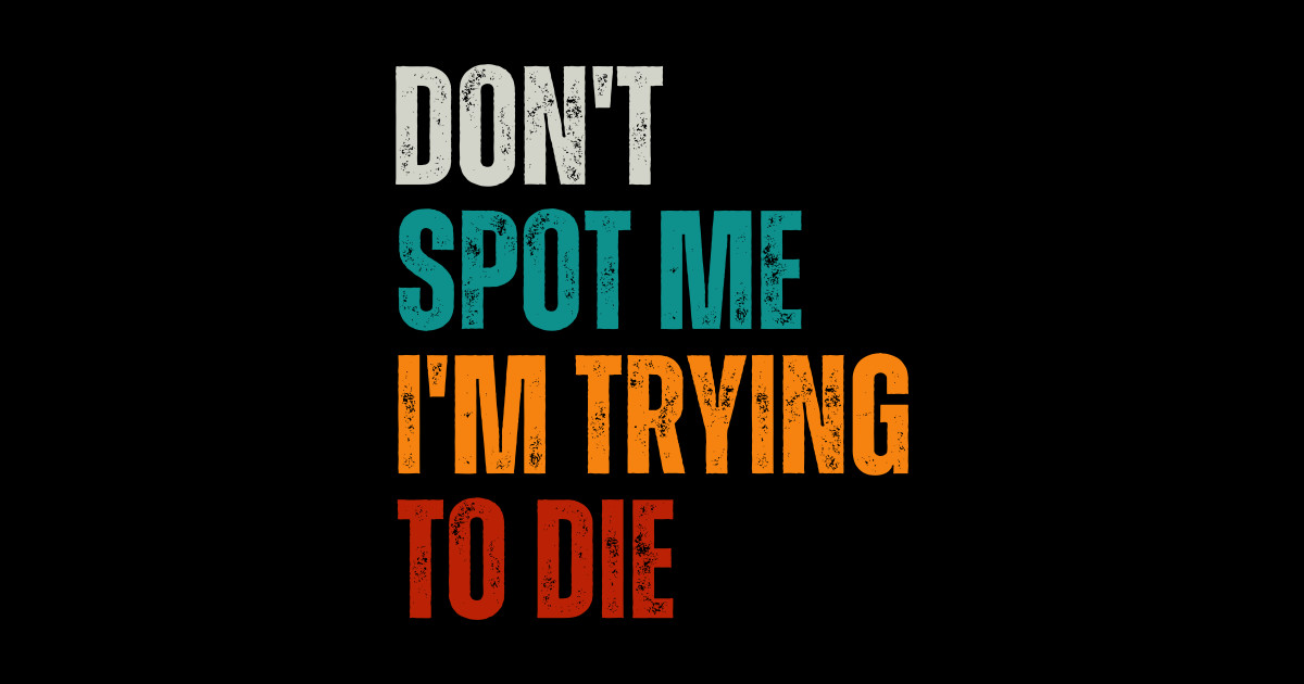 Don't Spot Me, I'm Trying to Die Bodybuilding Lifting Funny Workout Gym ...