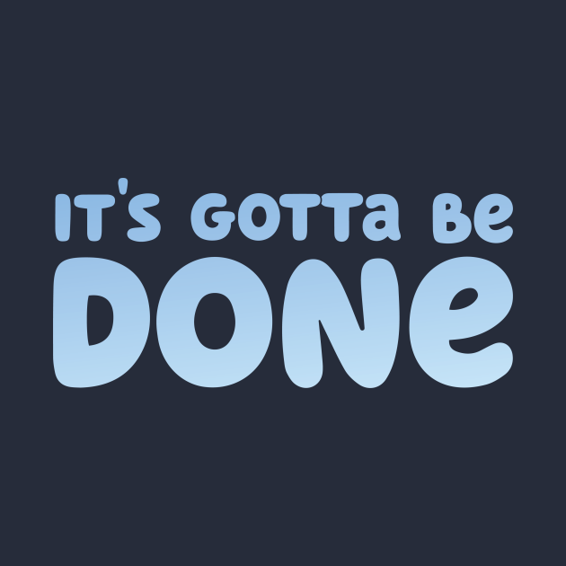 It's Gotta Be Done - Gotta Be Done Bluey - T-Shirt | TeePublic