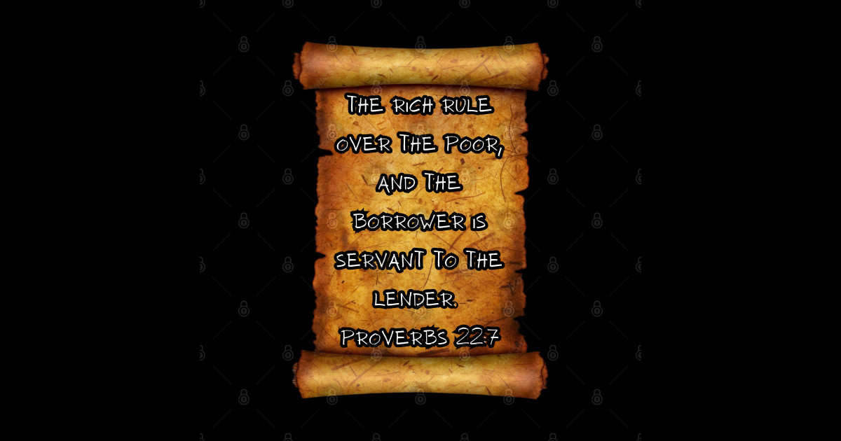 The rich rule over the poor, and the borrower is servant to the lender ...