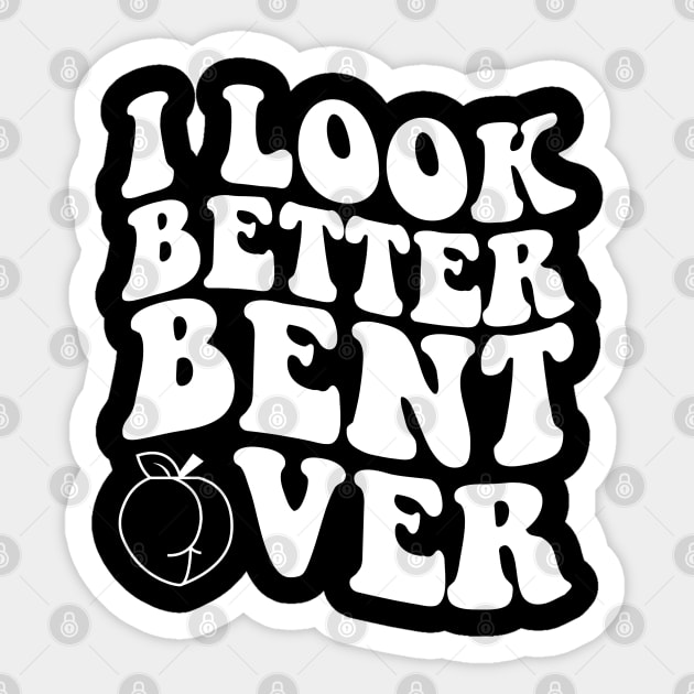 i look better bent over - I Look Better Bent Over - Sticker | TeePublic